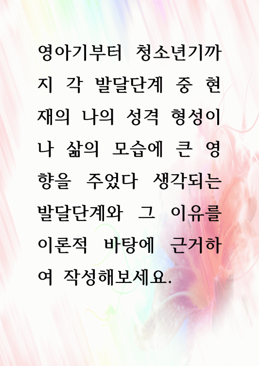 영아기부터 청소년기까지 각 발달단계 중 현재의 나의 성격 형성이나 삶의 모습에