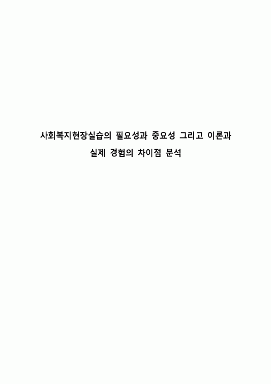 사회복지현장실습의 필요성과 중요성 그리고 이론과 실제 경험의 차이점 분석