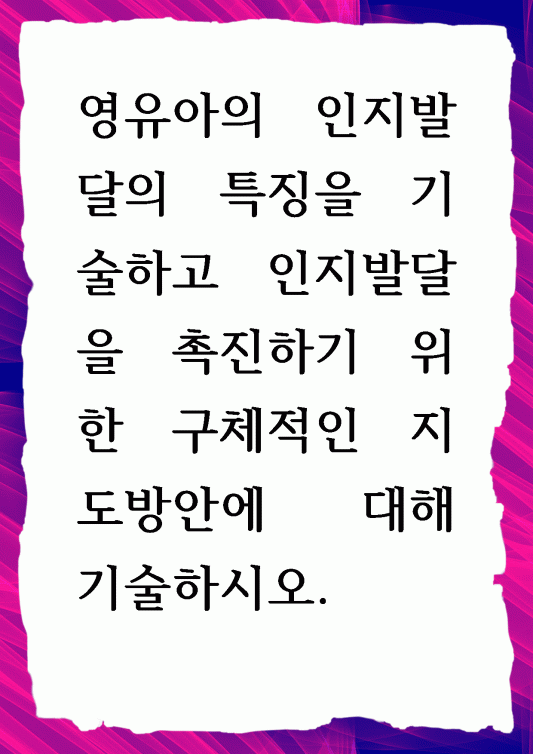 영유아의 인지발달의 특징을 기술하고 인지발달을 촉진하기 위한 구체적인 지도방안