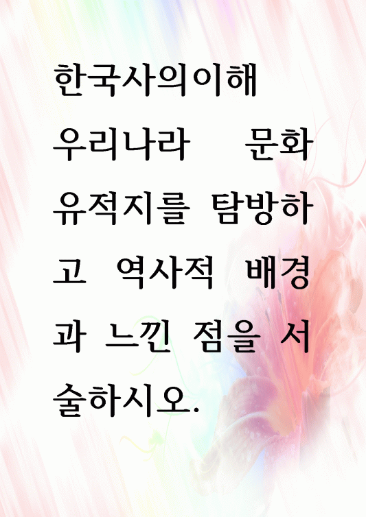 우리나라 문화 유적지를 탐방하고 역사적 배경과 느낀 점을 서술하시오