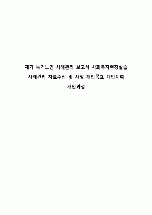 재가 독거노인 사례관리 보고서 사회복지현장실습 사례관리 자료수집 및 사정 개입목표 개입계획 개입과정