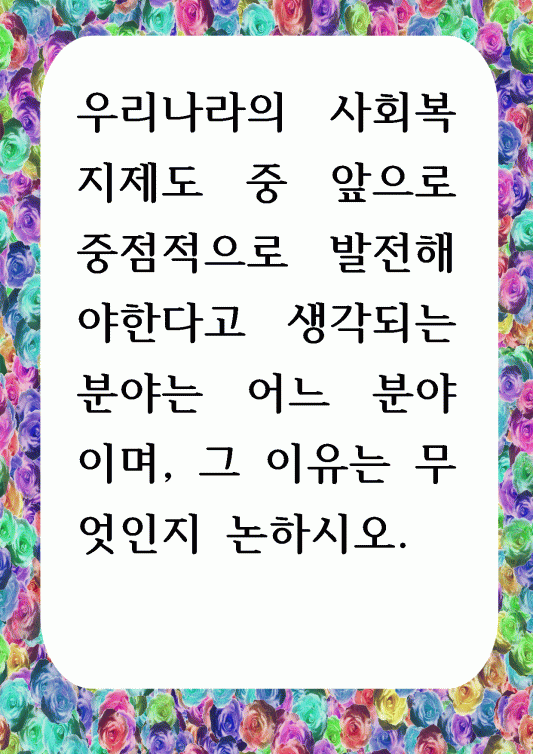 우리나라의 사회복지제도 중 앞으로 중점적으로 발전해야한다고 생각되는 분야는 어