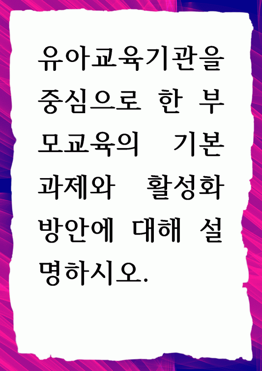 유아교육기관을 중심으로 한 부모교육의 기본 과제와 활성화 방안에 대해 설명