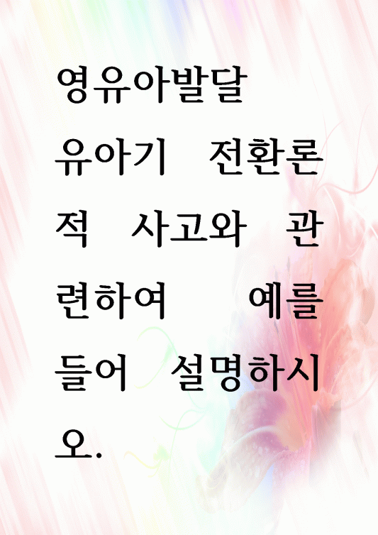 유아기 전환론적 사고와 관련하여 예를 들어 설명하시오