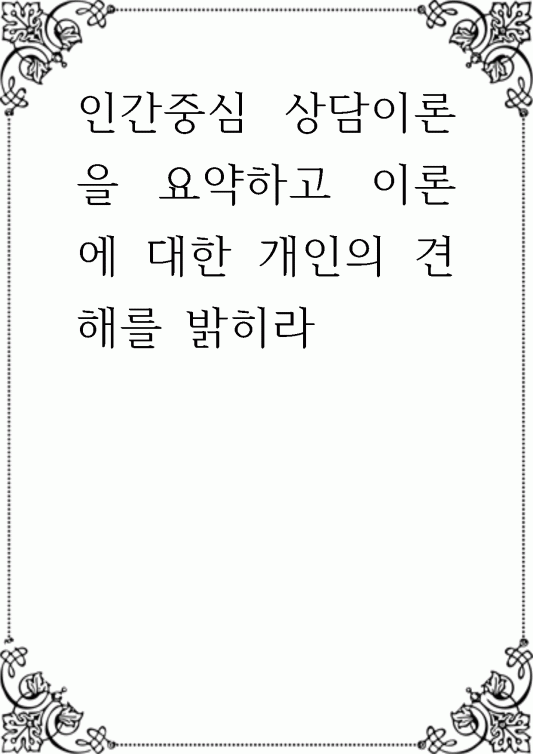 인간중심 상담이론을 요약하고 이론에 대한 개인의 견해를 밝히라