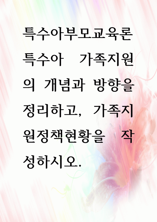 특수아 가족지원의 개념과 방향을 정리하고 가족지원정책현황을 작성하시오