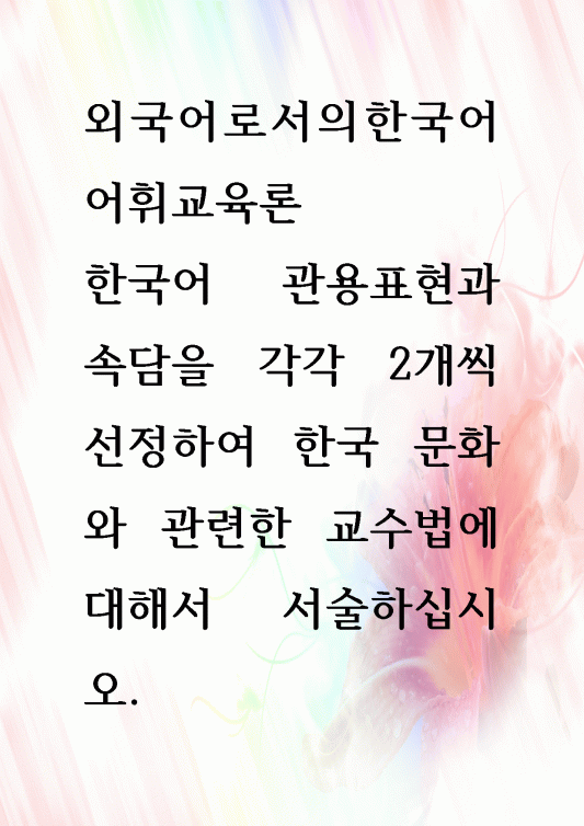한국어 관용표현과 속담을 각각 2개씩 선정하여 한국 문화와 관련한 교수법에 대해