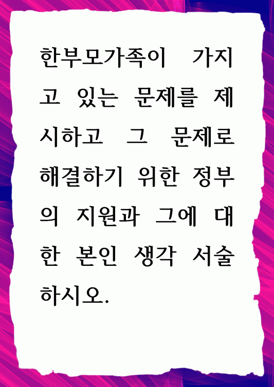 한부모가족이 가지고 있는 문제를 제시하고 그 문제로 해결하기 위한 정부의 지원