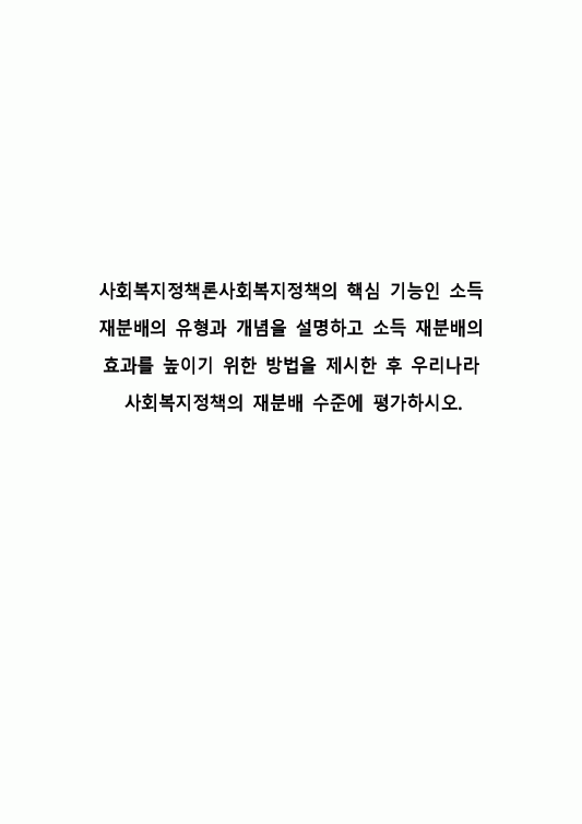 사회복지정책론사회복지정책의 핵심 기능인 소득 재분배의 유형과 개념을 설명하고 소득 재분배의 효과를 높이기 위한 방법을 제시한 후 우리나라 사회복지정책의 재분배 수준에 평가하시오.
