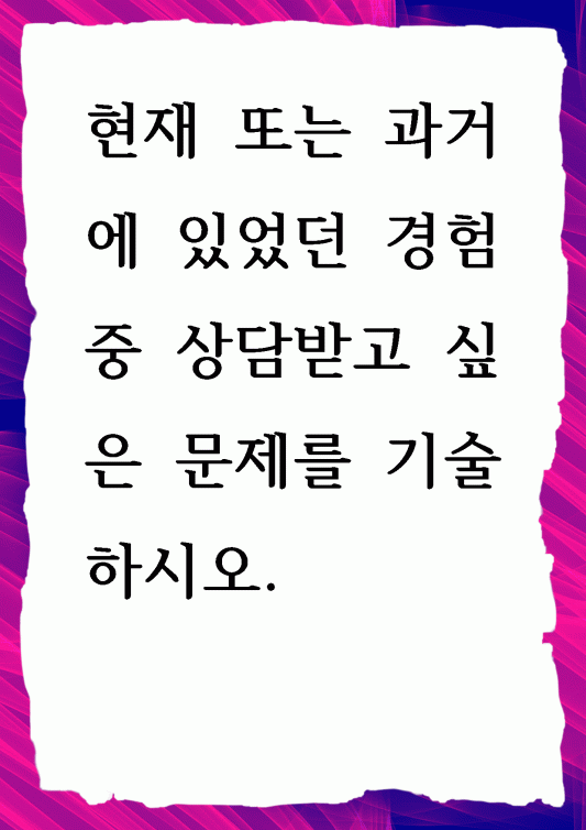현재 또는 과거에 있었던 경험 중 상담받고 싶은 문제를 기술