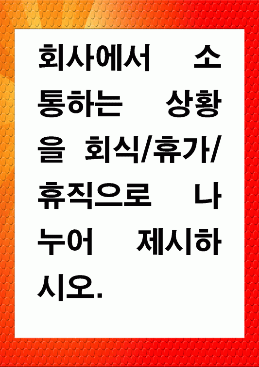 회사에서 소통하는 상황을 회식 휴가 휴직으로 나누어 제시하시오