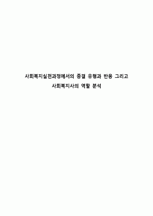 사회복지실천과정에서의 종결 유형과 반응 그리고 사회복지사의 역할 분석