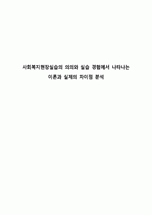 사회복지현장실습의 의의와 실습 경험에서 나타나는 이론과 실제의 차이점 분석