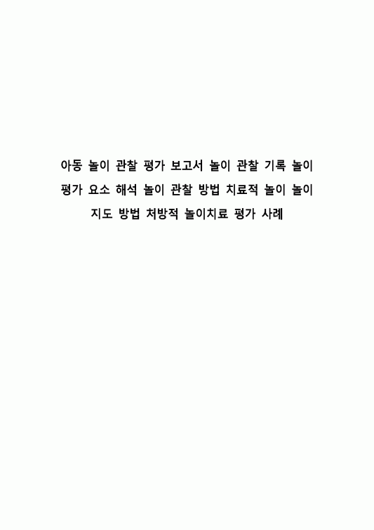 아동 놀이 관찰 평가 보고서 놀이 관찰 기록 놀이 평가 요소 해석 놀이 관찰 방법 치료적 놀이 놀이 지도 방법 처방적 놀이치료 평가 사례