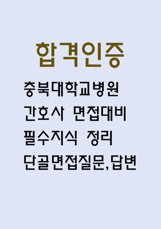 [충북대학교병원 간호사 면접준비자료] 충북대병원 간호사 면접대비 필수지식 정리 및 단골기출 면접질문과 답변정리