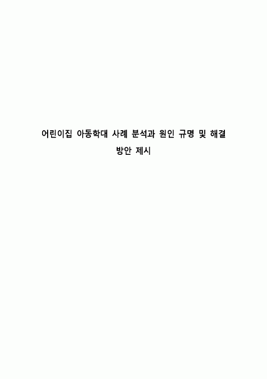어린이집 아동학대 사례 분석과 원인 규명 및 해결 방안 제시