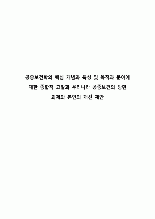 공중보건학의 핵심 개념과 특성 및 목적과 분야에 대한 종합적 고찰과 우리나라 공중보건의 당면 과제와 본인의 개선 제안