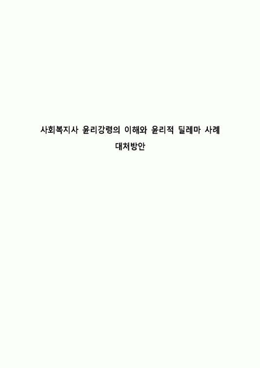 사회복지사 윤리강령의 이해와 윤리적 딜레마 사례 대처방안