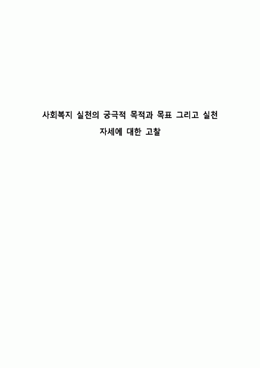 사회복지 실천의 궁극적 목적과 목표 그리고 실천 자세에 대한 고찰