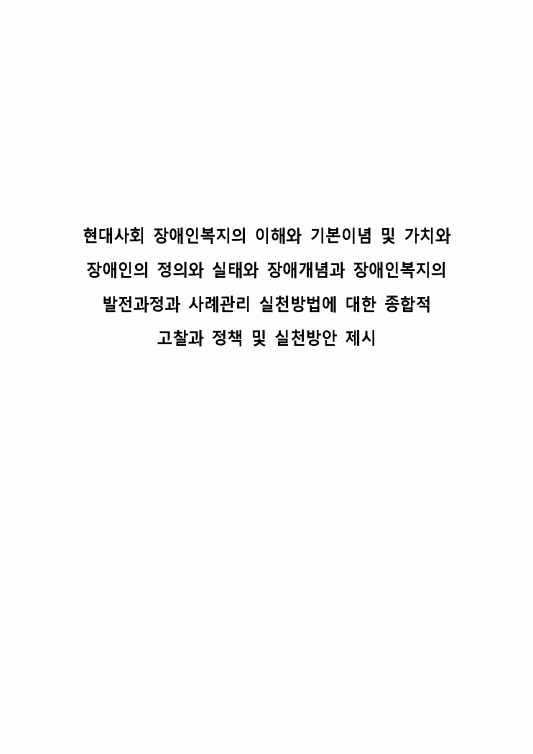 현대사회 장애인복지의 이해와 기본이념 및 가치와 장애인의 정의와 실태와 장애개념과 장애인복지의 발전과정과 사례관리 실천방법에 대한 종합적 고찰과 정책 및 실천방안 제시