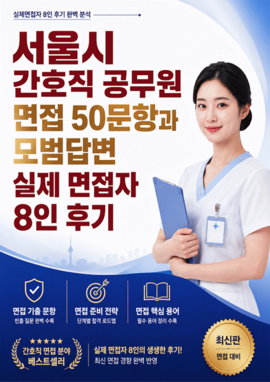 서울시 간호직 공무원 실제면접후기] 서울시 간호직 공무원 실전 기출 및 모범 답변 50선과 실제 지원 8인의 생생한 면접 실전 후기 및 서울시 간호직 공무원 면접 대비 핵심용어 30선
