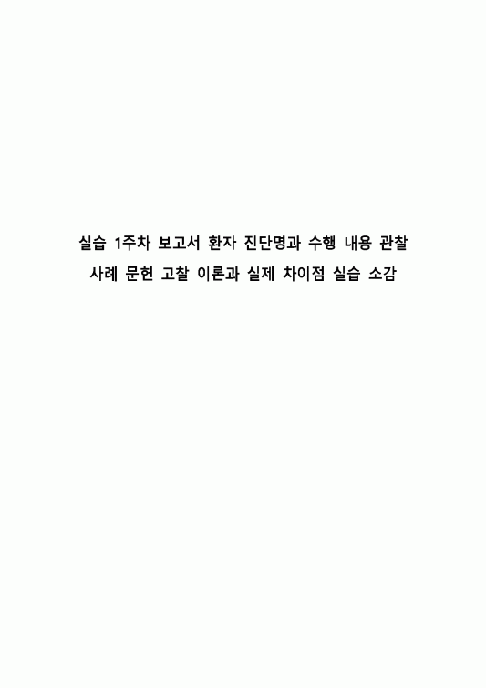 실습 1주차 보고서 환자 진단명과 수행 내용 관찰 사례 문헌 고찰 이론과 실제 차이점 실습 소감