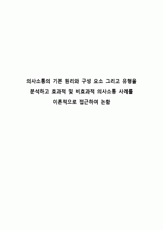 의사소통의 기본 원리와 구성 요소 그리고 유형을 분석하고 효과적 및 비효과적 의사소통 사례를 이론적으로 접근하여 논함