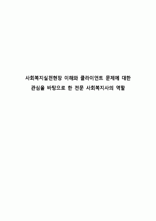 사회복지실천현장 이해와 클라이언트 문제에 대한 관심을 바탕으로 한 전문 사회복지사의 역할