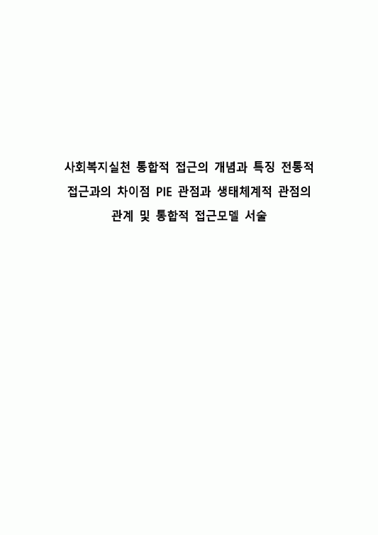 사회복지실천 통합적 접근의 개념과 특징 전통적 접근과의 차이점 PIE 관점과 생태체계적 관점의 관계 및 통합적 접근모델 서술