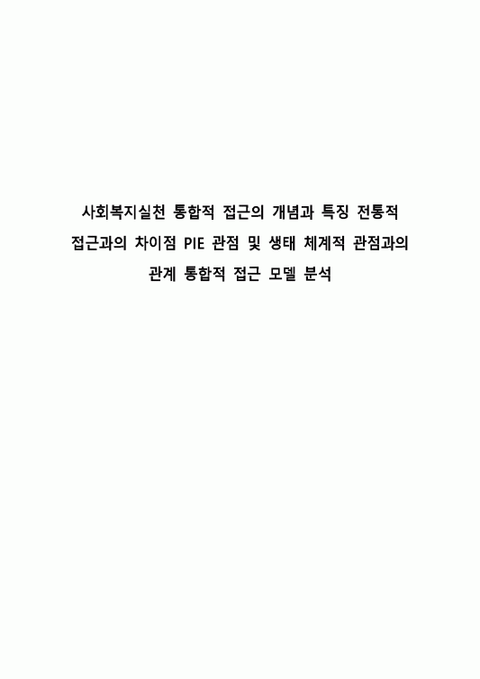 사회복지실천 통합적 접근의 개념과 특징 전통적 접근과의 차이점 PIE 관점 및 생태 체계적 관점과의 관계 통합적 접근 모델 분석