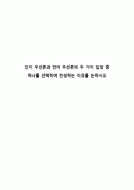 인지 우선론과 언어 우선론의 두 가지 입장 중 하나를 선택하여 찬성하는 이유를 논하시오