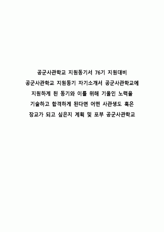 공군사관학교 지원동기서 76기 지원대비 공군사관학교 지원동기 자기소개서 공군사관학교에 지원하게 된 동기와 이를 위해 기울인 노력을 기술하고 어떤 사관생도 혹은 장교가 되고 싶은지 계획 및 포부 공군사관학교