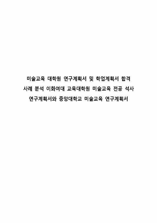 미술교육 대학원 연구계획서 및 학업계획서 사례 분석 이화여대 교육대학원 미술교육 전공 석사 연구계획서와 중앙대학교 미술교육 연구계획서