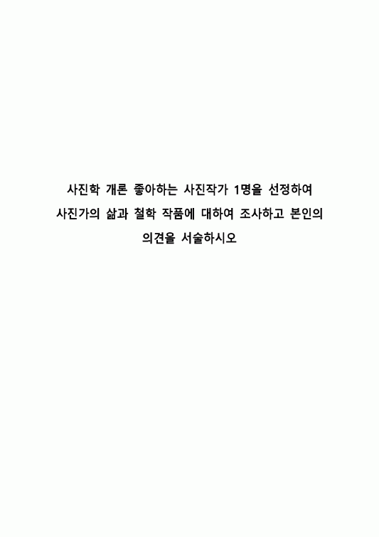 사진학 개론 좋아하는 사진작가 1명을 선정하여 사진가의 삶과 철학 작품에 대하여 조사하고 본인의 의견을 서술하시오