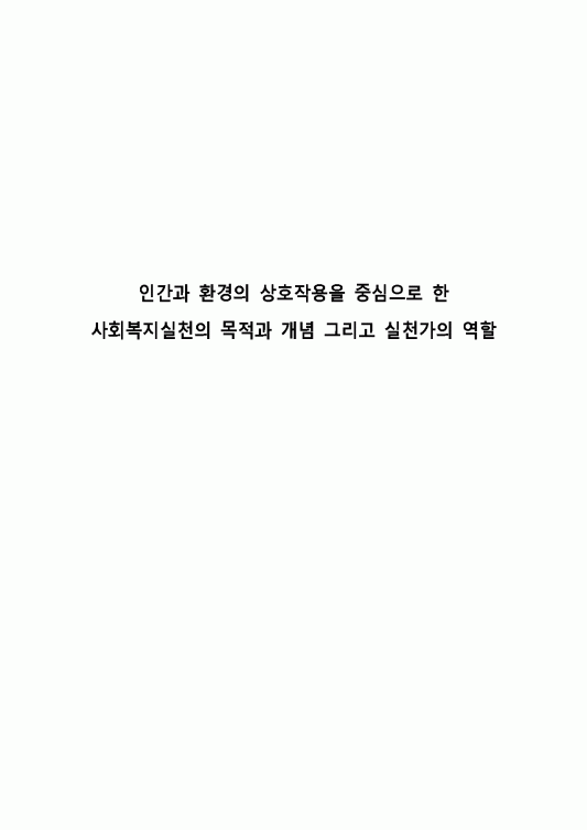 인간과 환경의 상호작용을 중심으로 한 사회복지실천의 목적과 개념 그리고 실천가의 역할