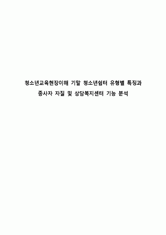 청소년교육현장이해 기말 청소년쉼터 유형별 특징과 종사자 자질 및 상담복지센터 기능 분석