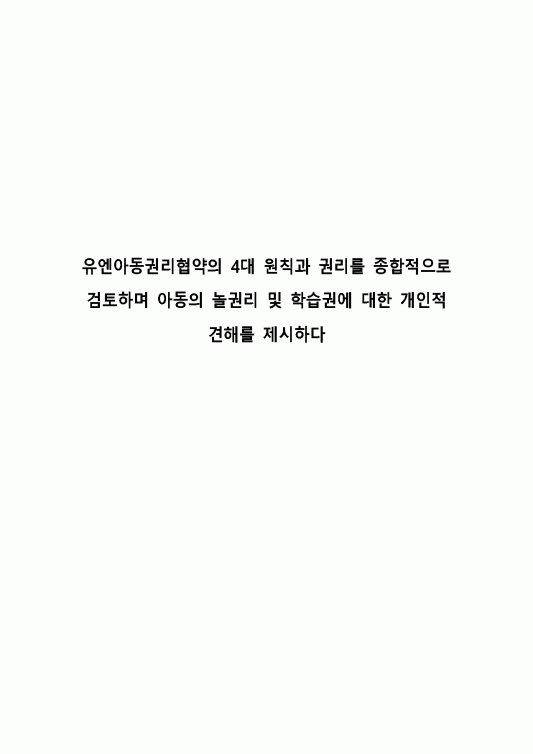 유엔아동권리협약의 4대 원칙과 권리를 종합적으로 검토하며 아동의 놀권리 및 학습권에 대한 개인적 견해를 제시하다