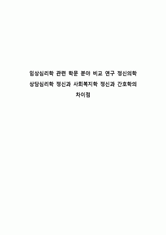 임상심리학 관련 학문 분야 비교 연구 정신의학 상담심리학 정신과 사회복지학 정신과 간호학의 차이점