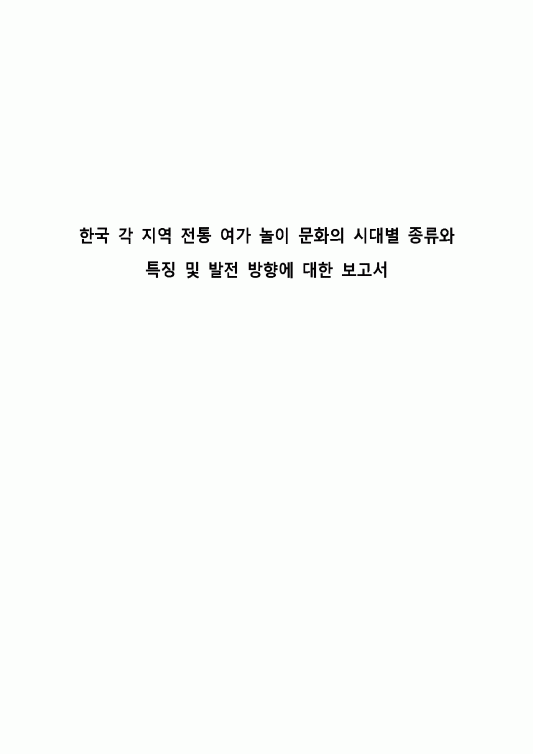 한국 각 지역 전통 여가 놀이 문화의 시대별 종류와 특징 및 발전 방향에 대한 보고서