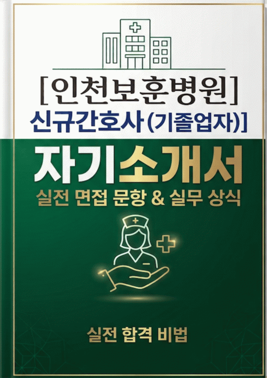 인천보훈병원 자소서 면접] 인천보훈병원 기졸 간호사 자기소개서 면접 자료 [인천보훈병원 신규간호사(기졸) 면접 문항과 모범답변 20선 (자기소개서와 기출 기반) 수록]