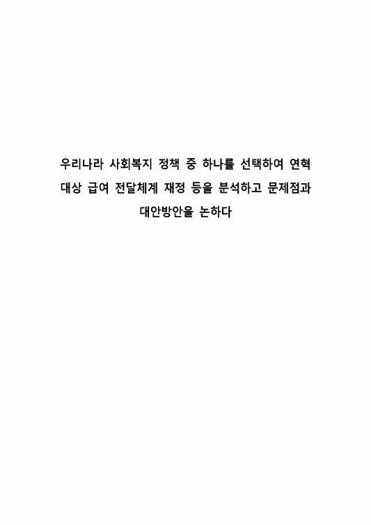 우리나라 사회복지 정책 중 하나를 선택하여 연혁 대상 급여 전달체계 재정 등을 분석하고 문제점과 대안방안을 논하다