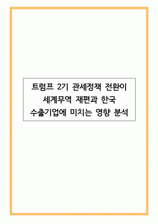 트럼프 2기 관세정책 전환이 세계무역 재편과 한국 수출기업에 미치는 영향 분석
