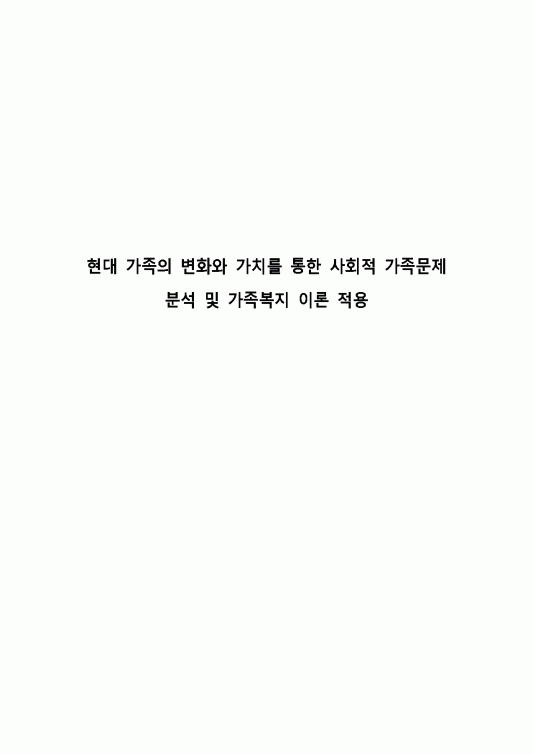 현대 가족의 변화와 가치를 통한 사회적 가족문제 분석 및 가족복지 이론 적용