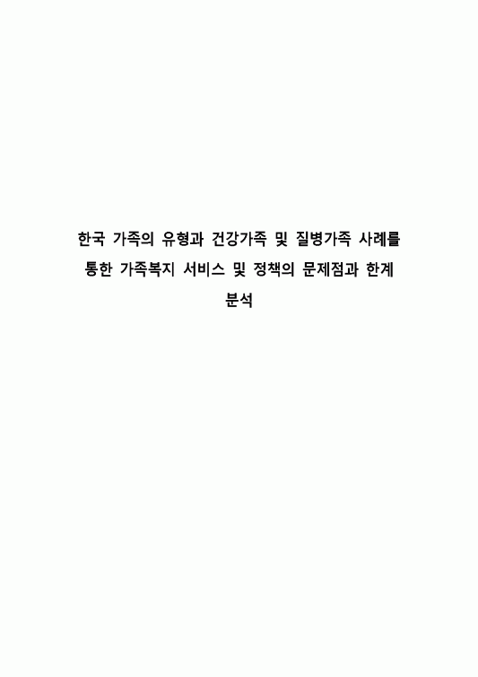 한국 가족의 유형과 건강가족 및 질병가족 사례를 통한 가족복지 서비스 및 정책의 문제점과 한계 분석