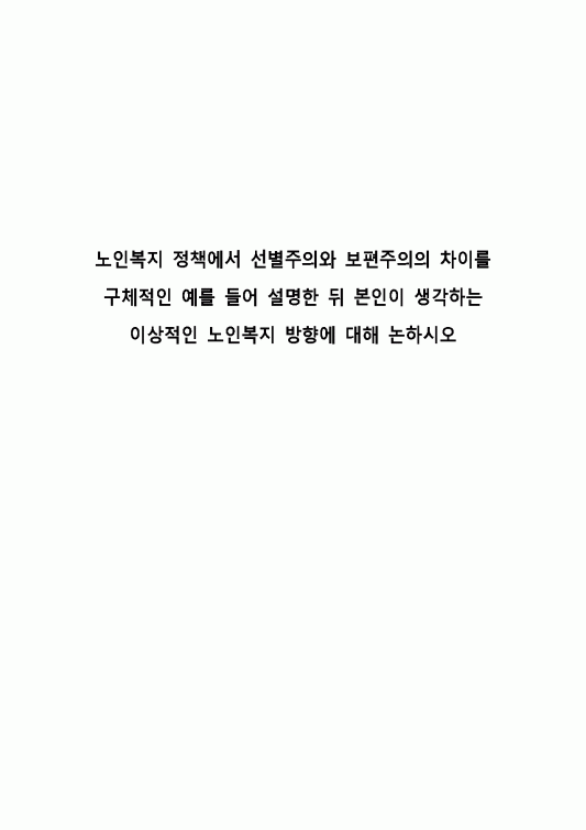 노인복지 정책에서 선별주의와 보편주의의 차이를 구체적인 예를 들어 설명한 뒤 본인이 생각하는 이상적인 노인복지 방향에 대해 논하시오
