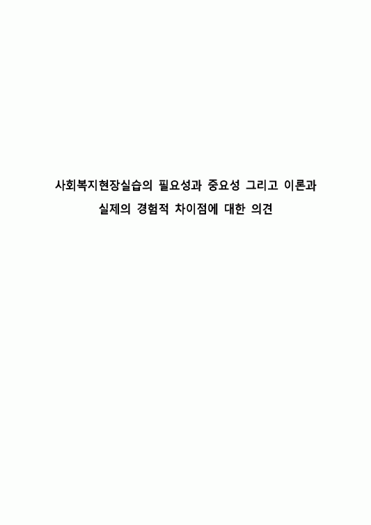 사회복지현장실습의 필요성과 중요성 그리고 이론과 실제의 경험적 차이점에 대한 의견