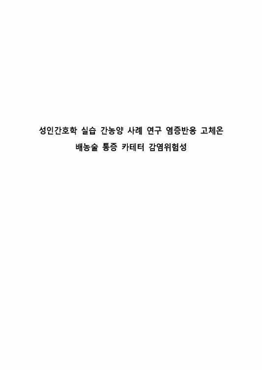 성인간호학 실습 간농양 사례 연구 염증반응 고체온 배농술 통증 카테터 감염위험성