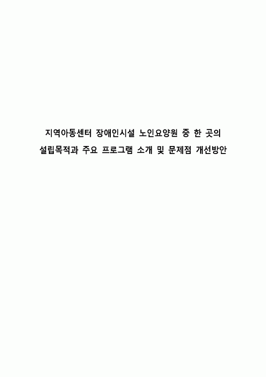 지역아동센터 장애인시설 노인요양원 중 한 곳의 설립목적과 주요 프로그램 소개 및 문제점 개선방안