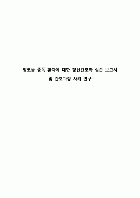 알코올 중독 환자에 대한 정신간호학 실습 보고서 및 간호과정 사례 연구