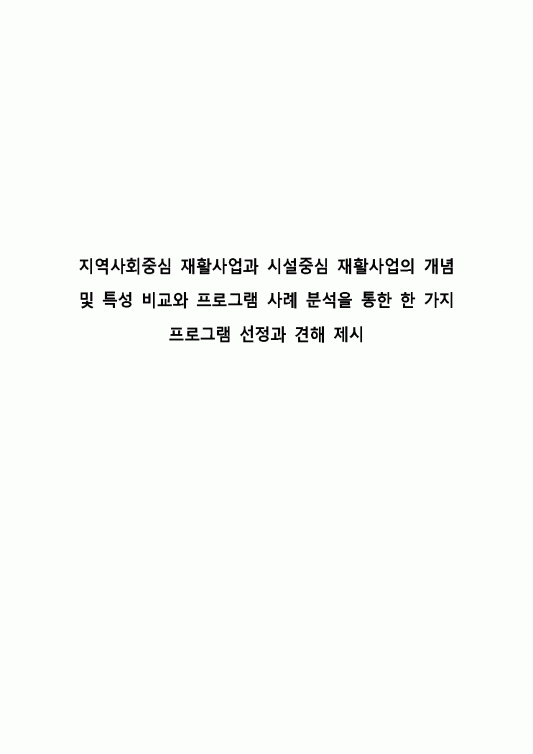 지역사회중심 재활사업과 시설중심 재활사업의 개념 및 특성 비교와 프로그램 사례 분석을 통한 한 가지 프로그램 선정과 견해 제시